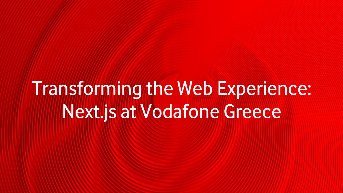 Vodafone tech | Transforming the Web Experience: Next.js at Vodafone Greece